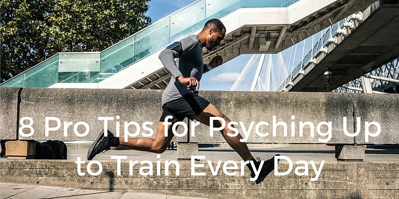 8 Pro Tips for Psyching Up to Train Every Day - TrainingBeta
